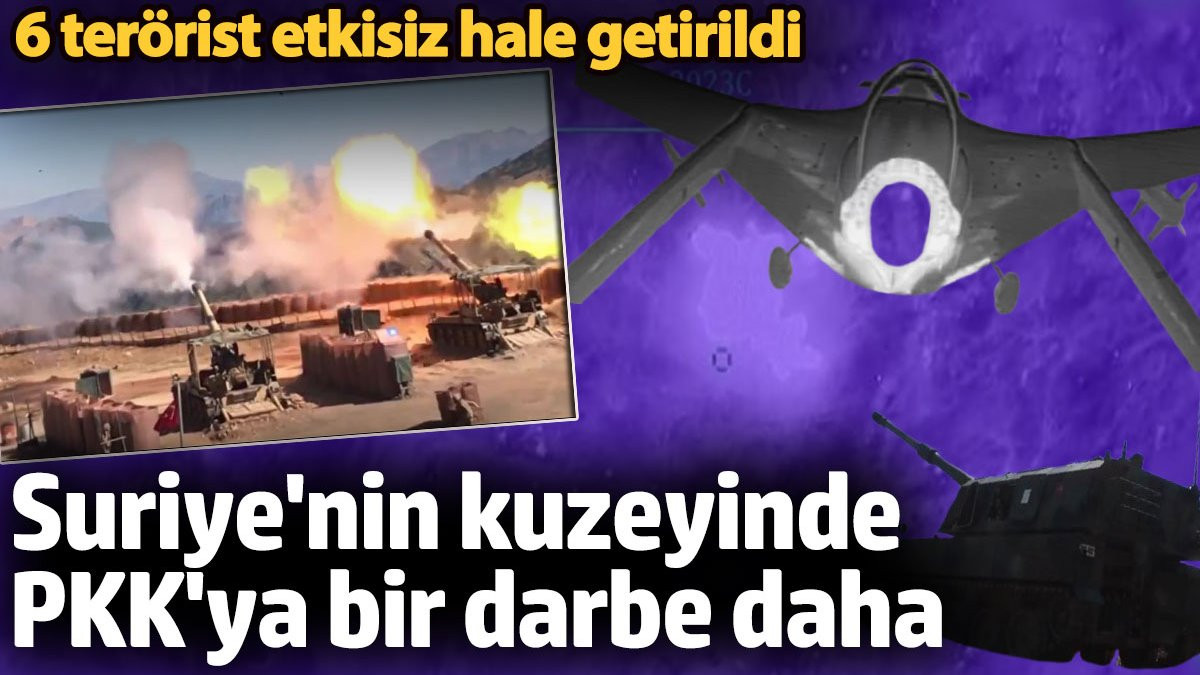 Suriye'nin kuzeyinde PKK'ya bir darbe daha: 6 terörist etkisiz hale getirildi