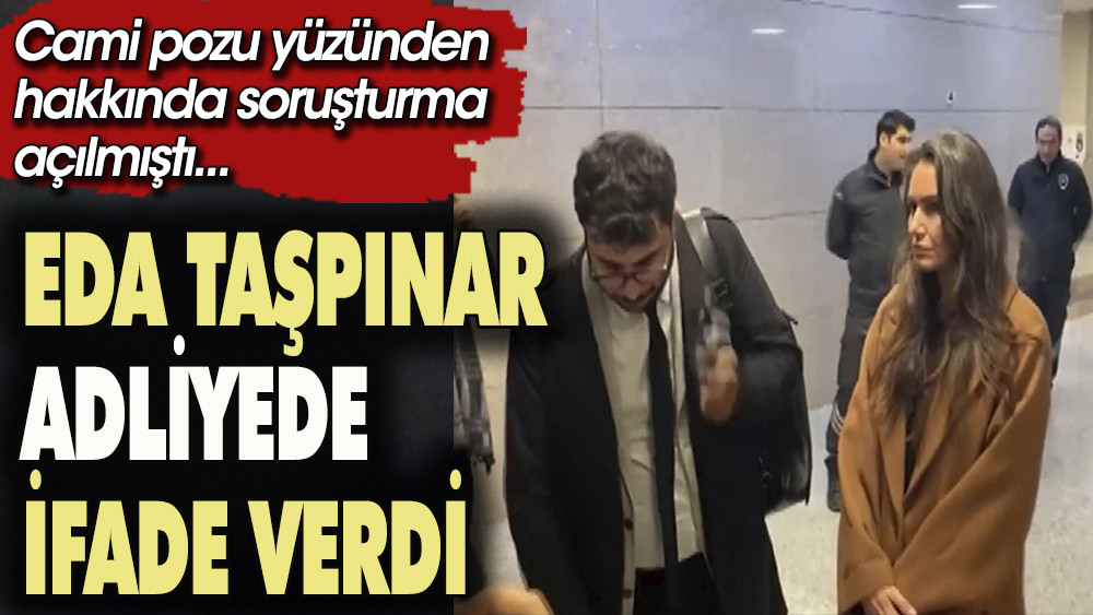 Eda Taşpınar Adliyede ifade verdi