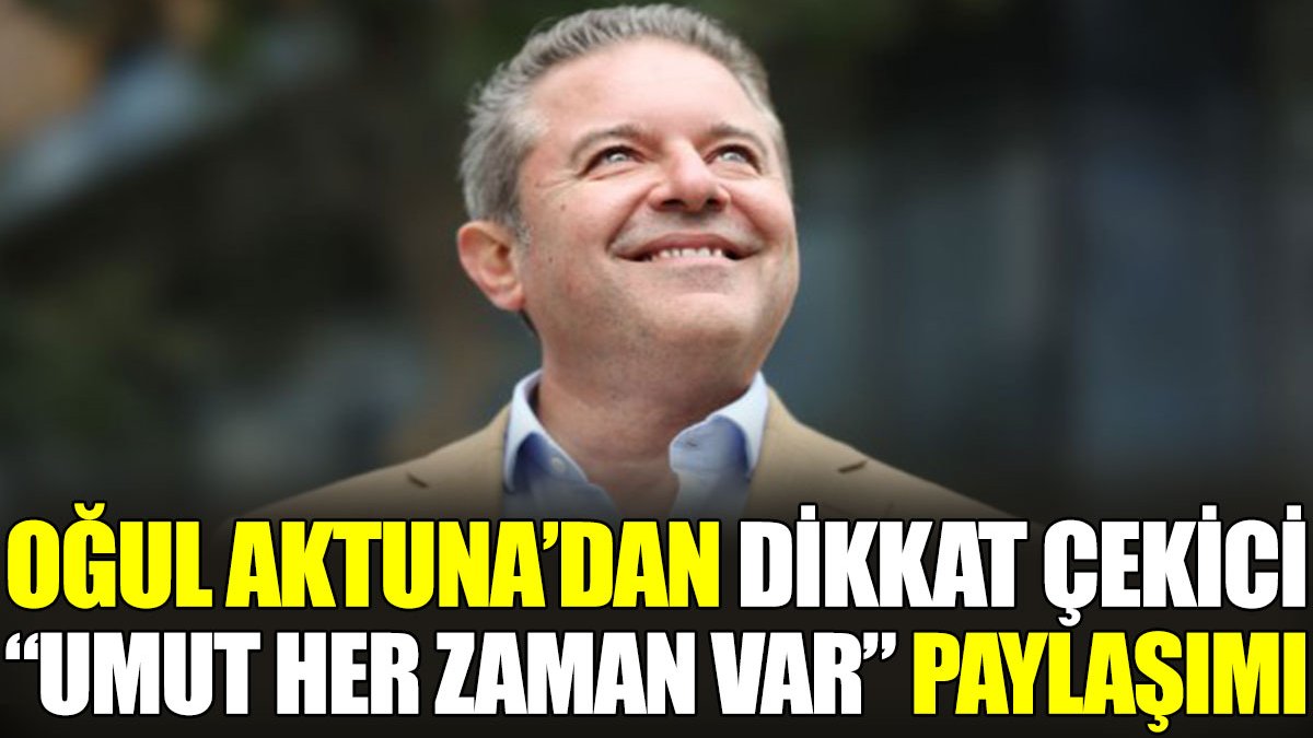 Oğul Aktunadan Dikkat çekici Umut Her Zaman Var Paylaşımı